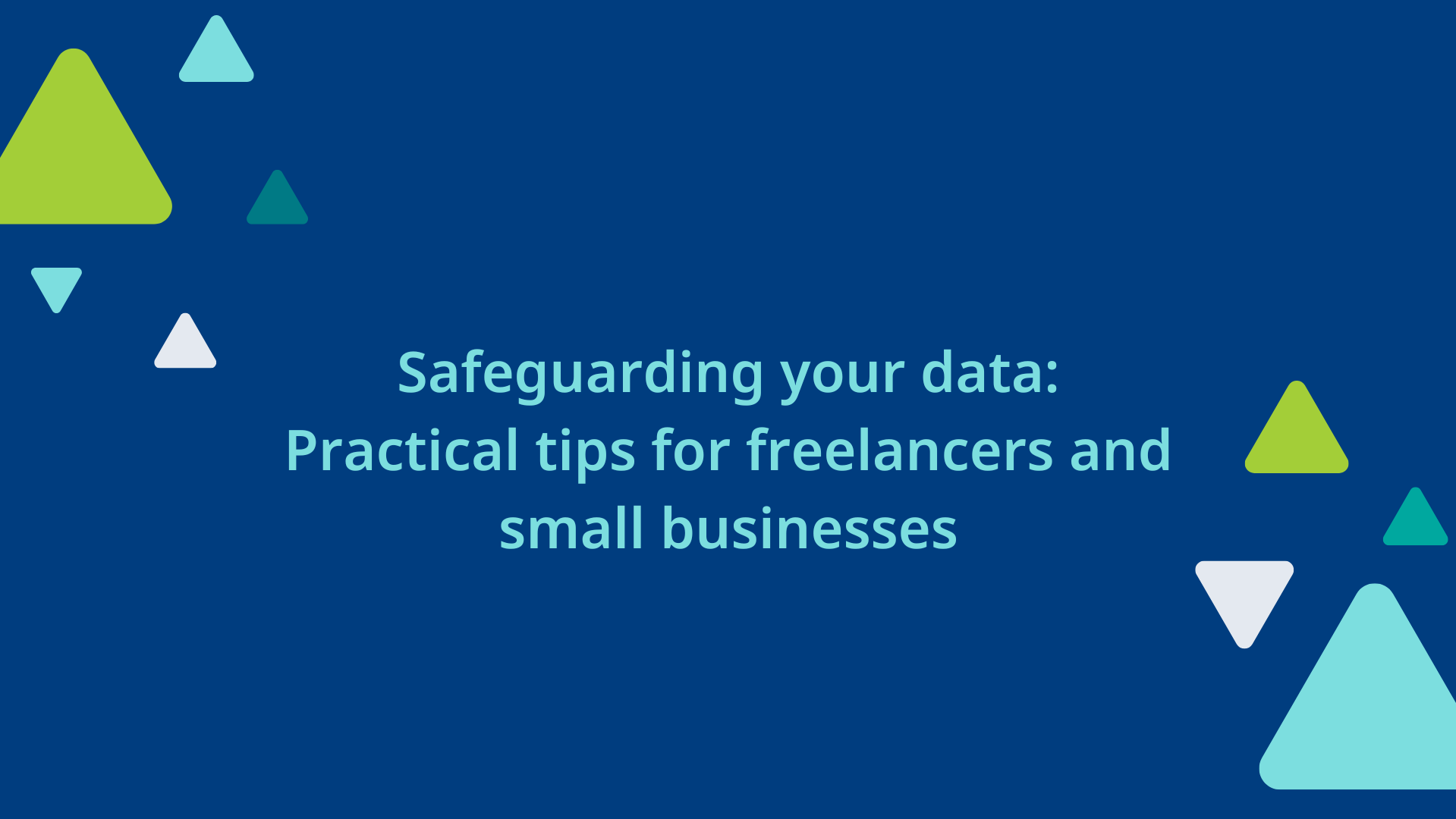 Safeguarding your data: Practical tips for freelancers and small businesses